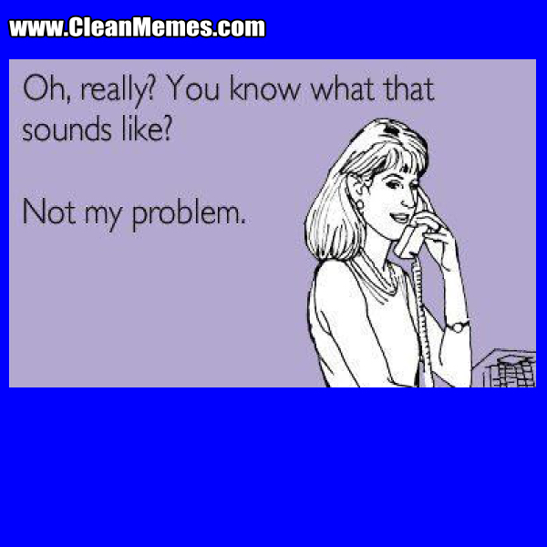 Not My Problem – Clean Memes